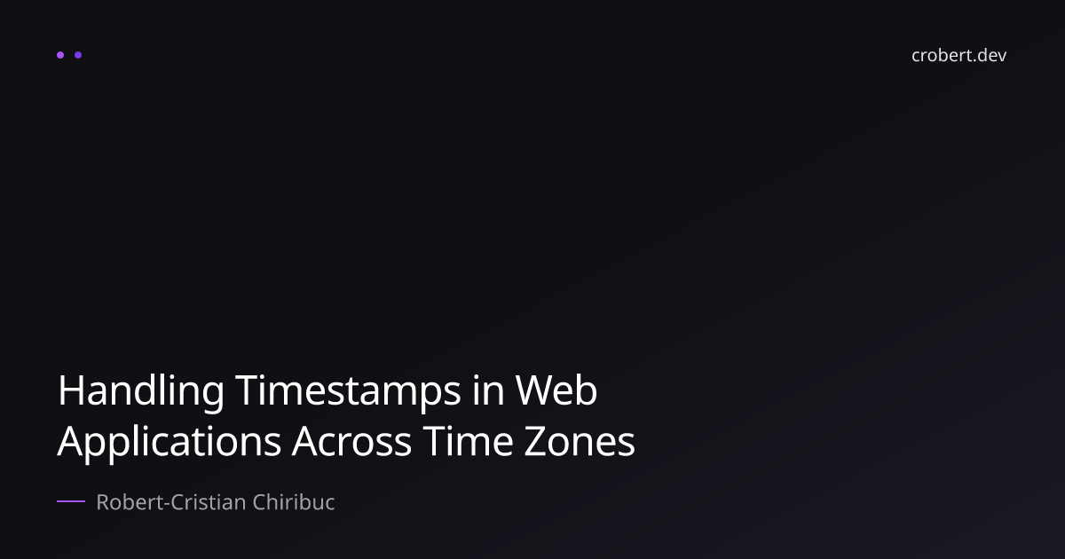 Handling Timestamps in Web Applications Across Time Zones - Robert-Cristian Chiribuc